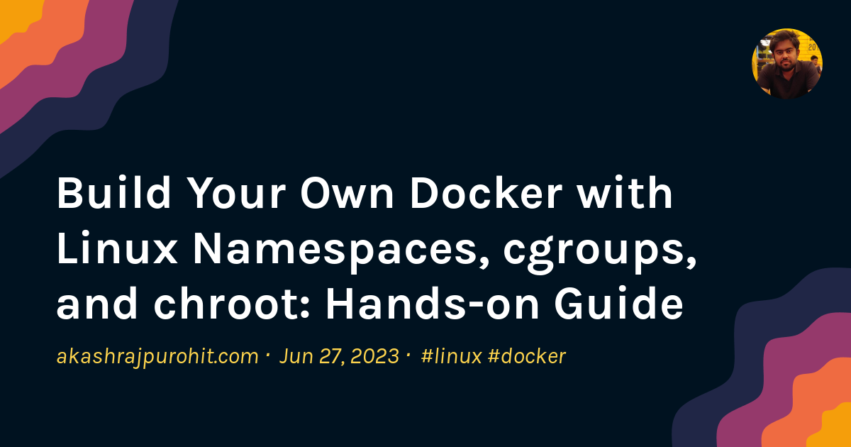 Build Your Own Docker with Linux Namespaces, cgroups, and chroot: Hands-on Guide | Akash Rajpurohit